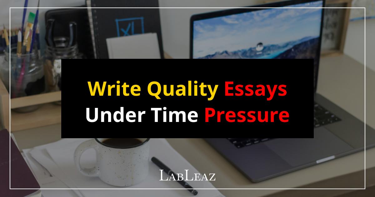 How to Write Quality Essays Under Time Pressure - LabLeaz